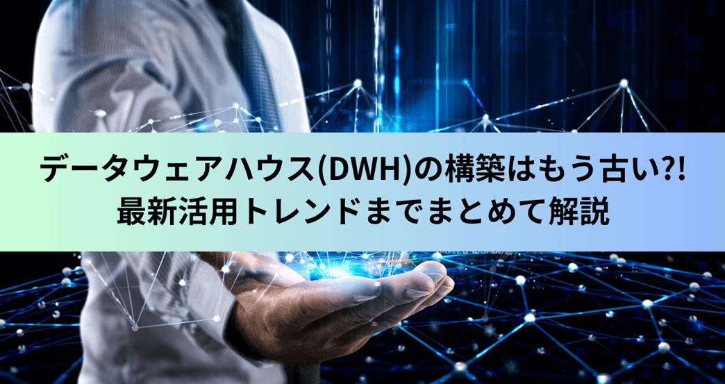 データウェアハウス(DWH)の構築法と最新トレンドまでまとめて解説
